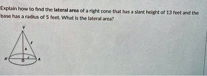 SOLVED: Explain how to find the lateral area of a right cone that has ...