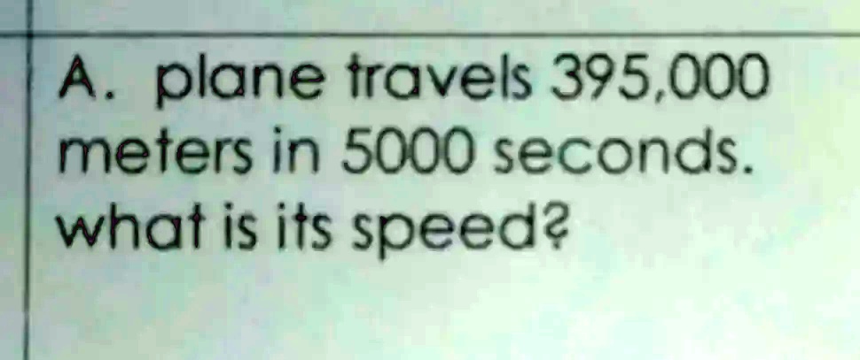 SOLVED: A plane travels 395,000 meters in 5000 seconds what is its speed?