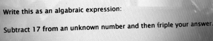 Write this as an algebraic expression: Subtract 17 from an unknown ...