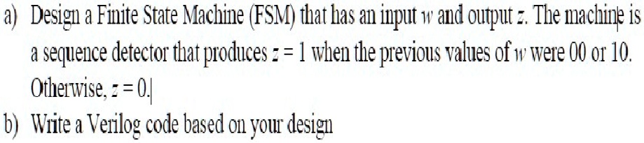 SOLVED: a) Design a Finite State Machine (FSM) that has an input w and output z. The machine is ...