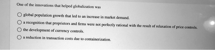 SOLVED: One of the innovations that helped globalization was O global ...