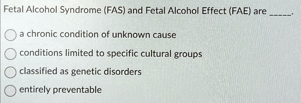 SOLVED: Fetal Alcohol Syndrome (FAS) and Fetal Alcohol Effect (FAE) are ...