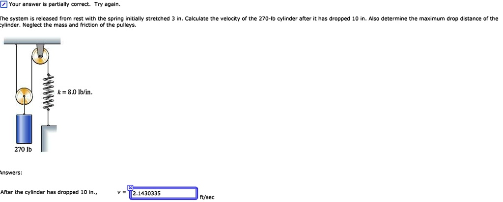 Your answer is partially correct. Try again. The system is released from rest with the spring ...