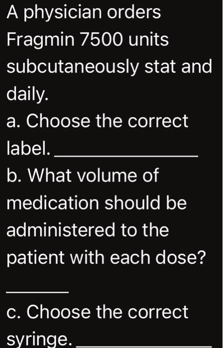 A physician orders Fragmin 7500 units subcutaneously stat and daily. a ...