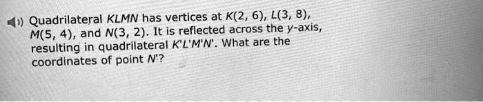 SOLVED: Quadrilateral KLMN has vertices at K(2, 6), L(3,,8), M(5,4), and N(3, 2). It is ...