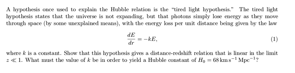 A hypothesis once used to explain the Hubble relation is the ẗired ...