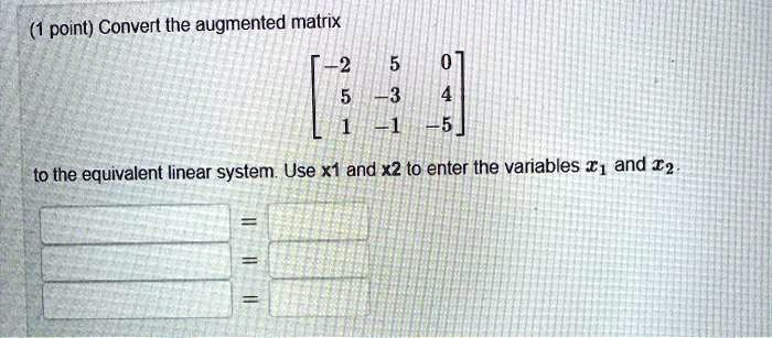 (1 point) Convert the augmented matrix to the equivalent linear system. Use x1 and x2 to enter ...