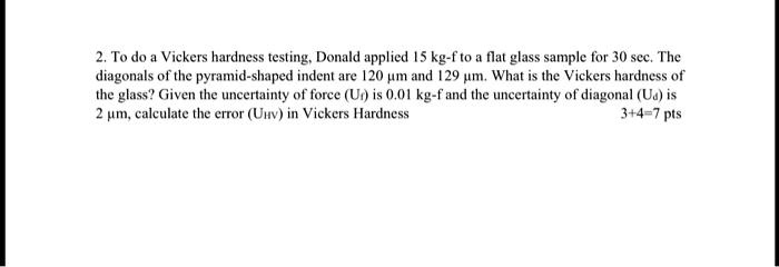 2. To do a Vickers hardness testing, Donald applied 15 kg-f to a flat ...