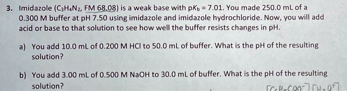 3. Imidazole (C3H4N2, FM 68.08) is a weak base with pKb = 7.01. You made 250.0 mL of a 0.300 M ...