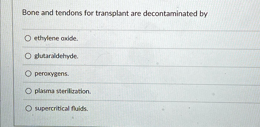 SOLVED: Bone and tendons for transplant are decontaminated by ...
