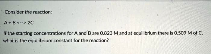 Consider the reaction: A + B 2C If the starting concentrations for A ...
