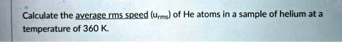 Calculate the average rms speed (Urms) of He atoms in a sample of ...