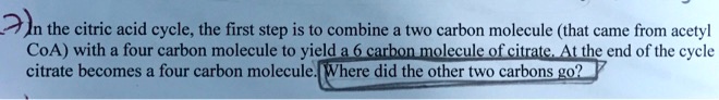 A)n the citric acid cycle; the first step is to combine two carbon ...
