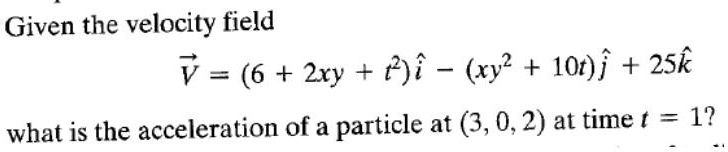 Given the velocity field v⃗ = (6 + 2xy + t^2)î - (xy^2 + 10t)ĵ + 25k̂ what is the acceleration ...