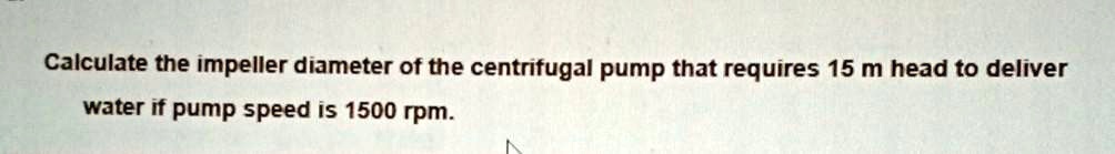 [GET ANSWER] Calculate the impeller diameter of the centrifugal pump ...