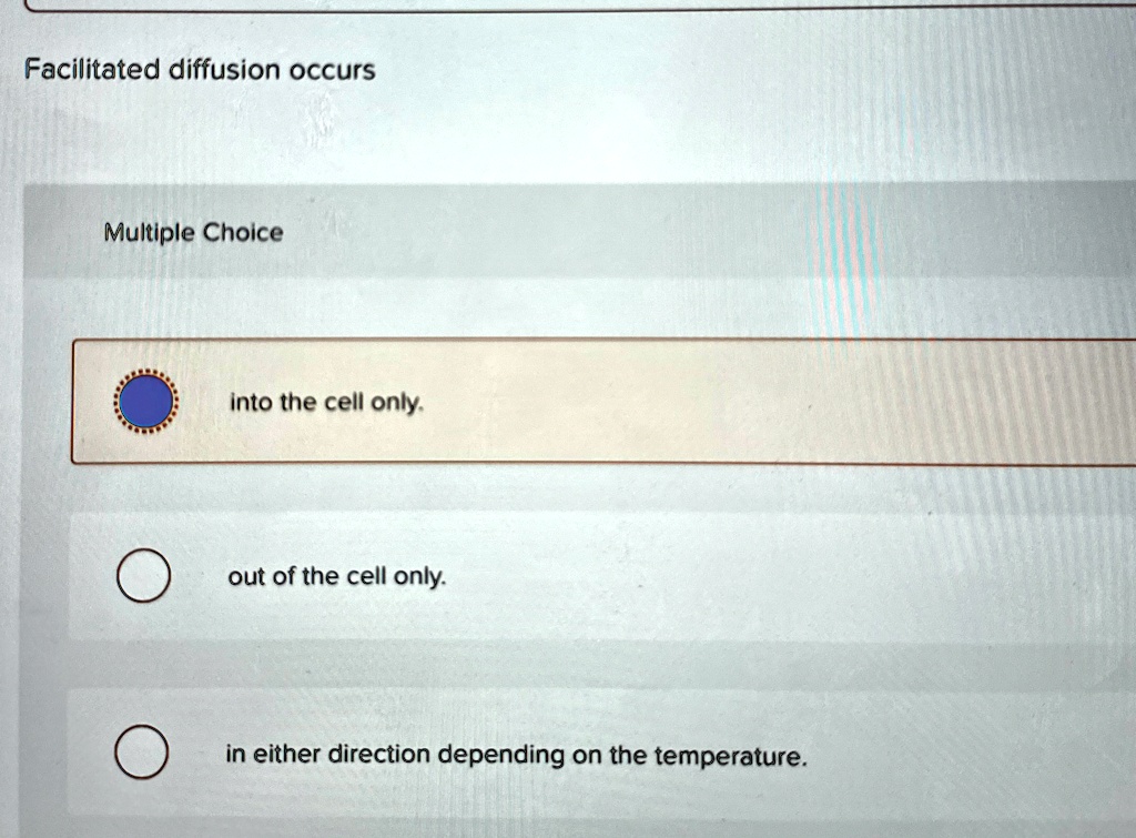 Facilitated diffusion occurs Multiple Choice into the cell only. out of ...