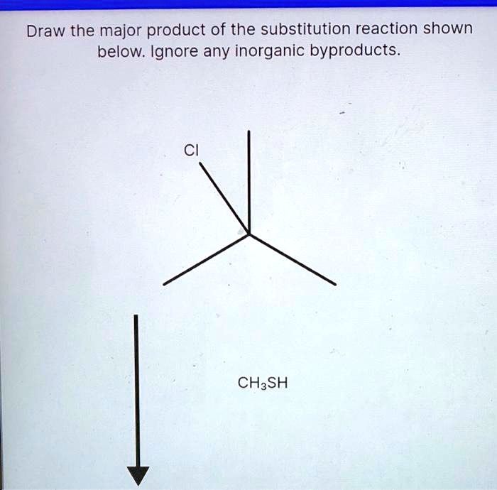 draw the major product of the substitution reaction shown below ignore any inorganic byproducts ...