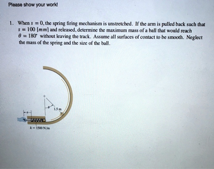 SOLVED: Please show your work! 1. When s=0, the spring firing mechanism ...