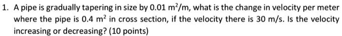 [GET ANSWER] 1. A pipe is gradually tapering in size by 0.01 m²/m, what ...