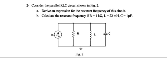 2- Consider the parallel RLC circuit shown in Fig. 2. a. Derive an expression for the resonant ...