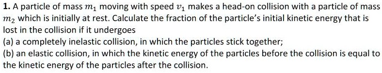 1. A particle of mass m1 moving with speed v1 makes a head-on collision with a particle of mass ...
