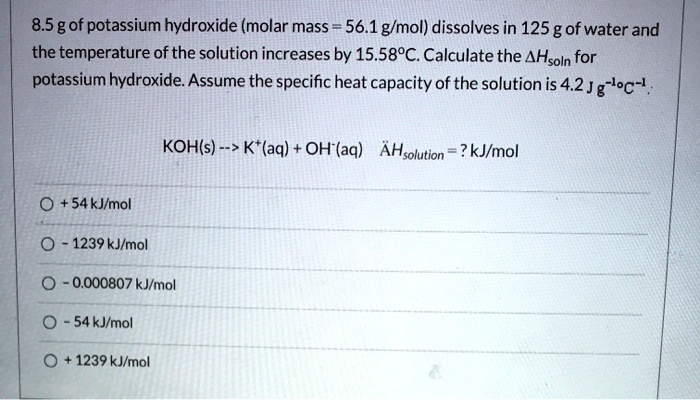 SOLVED: 8.5 gof potassium hydroxide (molar mass 56.1 g/mol) dissolves in 125 gofwater and the ...