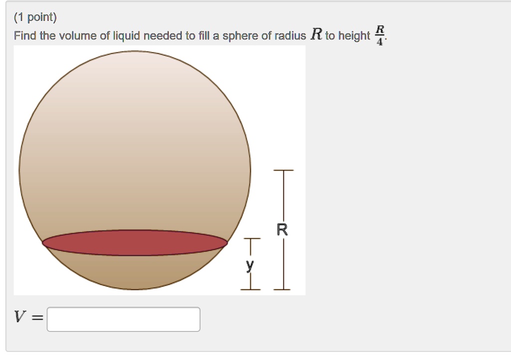 SOLVED: point) Find the volume of liquid needed to fill a sphere of ...