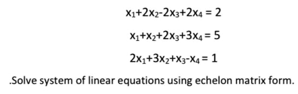 SOLVED: X1 + 2x2 - 2x3 + 2x4 = 2 X1 + X2 + 2x3 + 3x4 = 5 2x1 + 3X2 + X3 ...