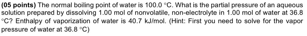 SOLVED: (05 points) The normal boiling point of water is 100.0 *C. What is the partial pressure ...