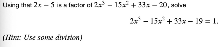 Using that 2x - 5 is a factor of 2x^3 - 15x^2 + 33x - 20, solve (Hint: Use some division) 2x^3 ...