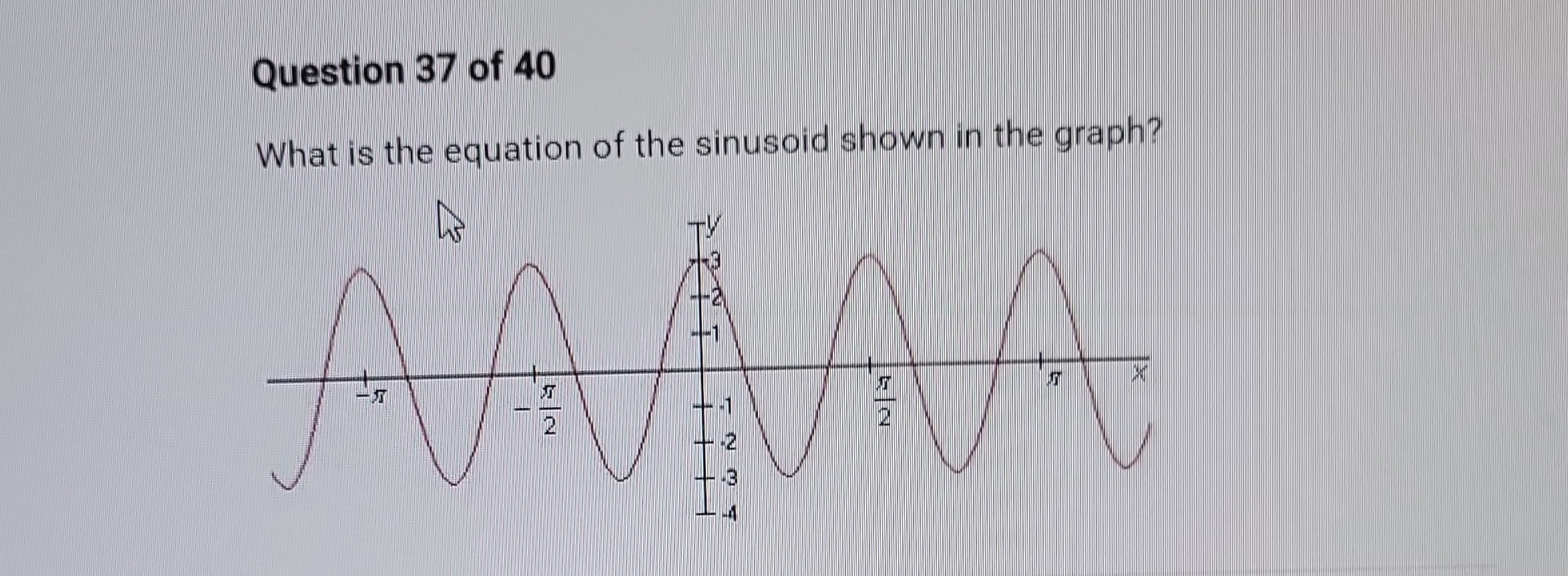 Question 37 of 40 What is the equation of the sinusoid shown in the graph?
