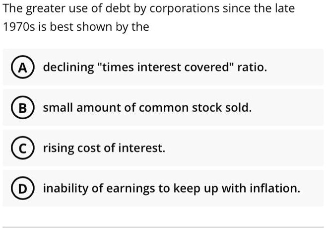 [GET ANSWER] The greater use of debt by corporations since the late ...