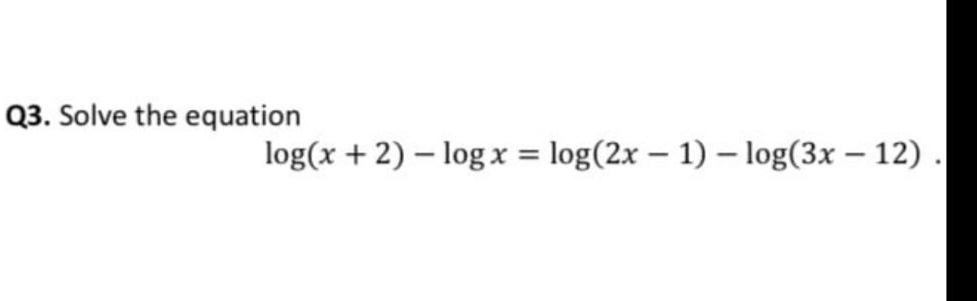 SOLVED: 03. Solve the equation log(x + 2) log x = log(2x 1) L log(3x S 12)