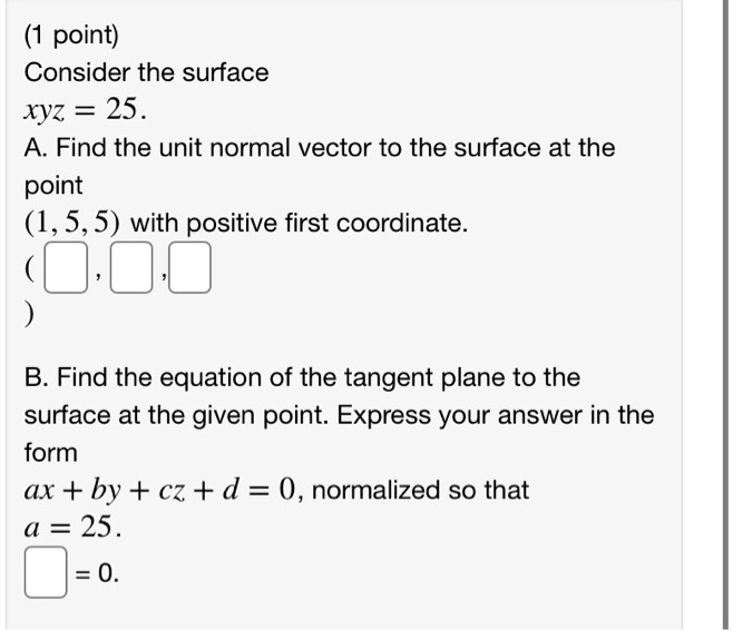 (1 point) Consider the surface xyz = 25. A. Find the unit normal vector to the surface at the ...
