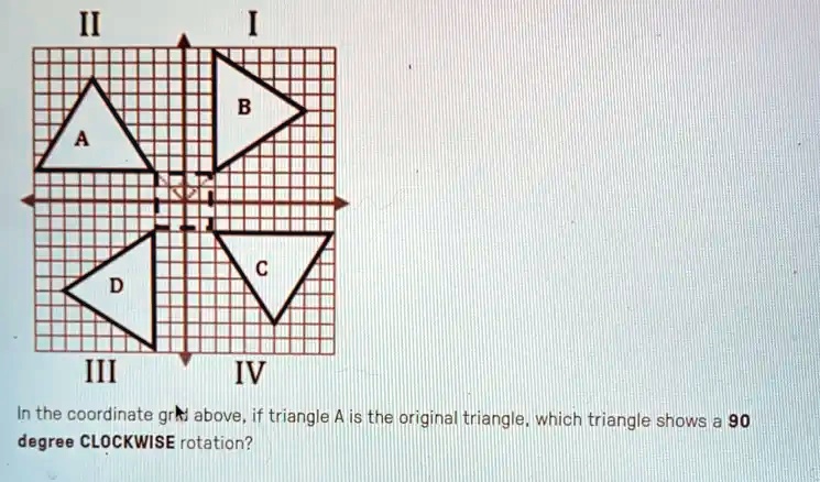 II I B A C D III IV In the coordinate grid above, if triangle A is the original triangle, which ...