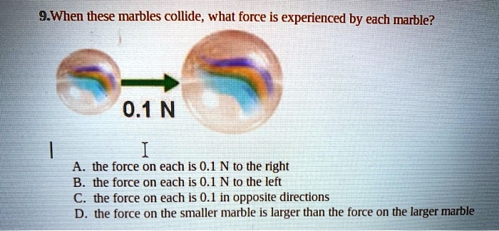 SOLVED: When these marbles collide, what force is experienced by each ...