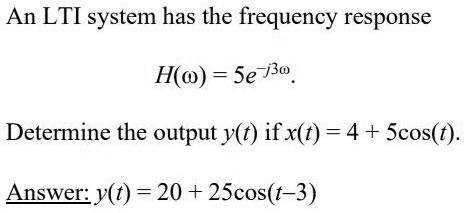 An LTI system has the frequency response H(ω) = 5e^-j3ω. Determine the output y(t) if x(t) = 4 ...