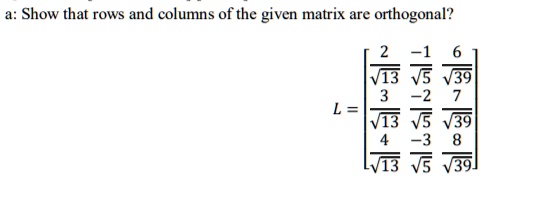 a: Show that rows and columns of the given matrix are orthogonal? L