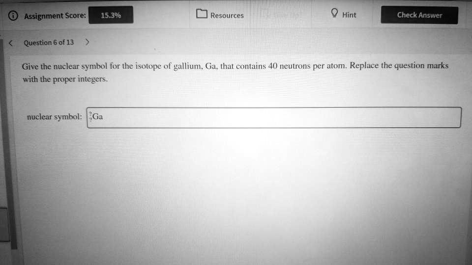 assignment score 15396 resources hint check answer question 6 0f 13 give the nuclear symbol for ...