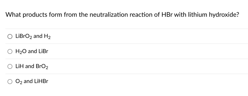 What products form from the neutralization reaction of HBr with lithium hydroxide? LiBrO2 and H2 ...