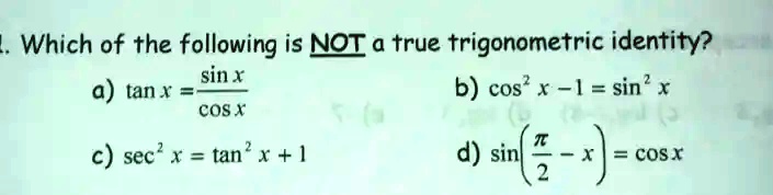 SOLVED: Which of the following is NOT a true trigonometric identity? sin x a) tan * = b) cos? x ...
