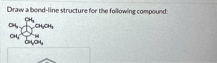 Draw a bond-line structure for the following compound: CH3 CH3 CH2CH3 CH3 H CH2CH3