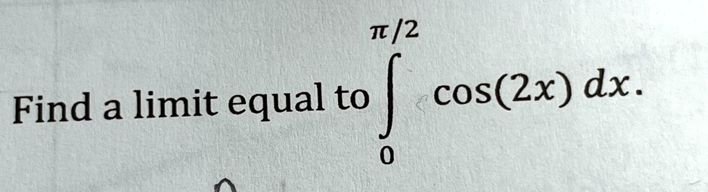 SOLVED: Find a limit equal to int0^((pi )/(2)) cos(2x)dx. Tt/2 cos(2x)dx Find a limit equal to 0