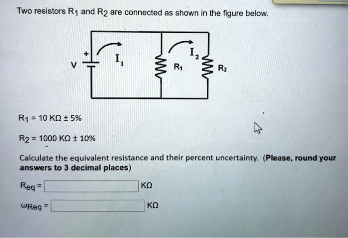 SOLVED: Two resistors R1 and R2 are connected as shown in the figure below. R1 = 10 KÎ© Â± 5% R2 ...