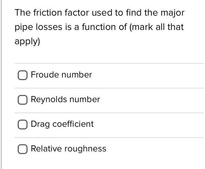 SOLVED: The friction factor used to find the major pipe losses is a ...