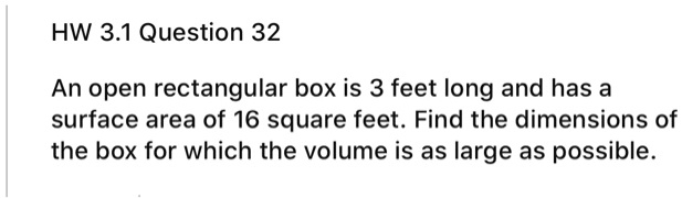 SOLVED: HW 3.1 Question 32 An open rectangular box is 3 feet long and has a surface area of 16 ...