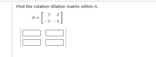 SOLVED: Find the rotation-dilation matrix within A = 5 FF