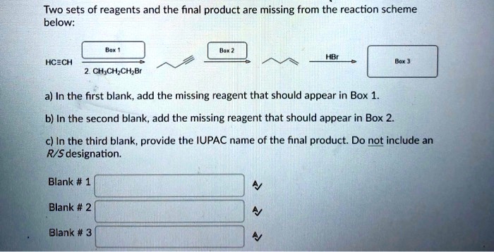 Two sets of reagents and the final product are missing from the reaction scheme below: HCECH Box ...