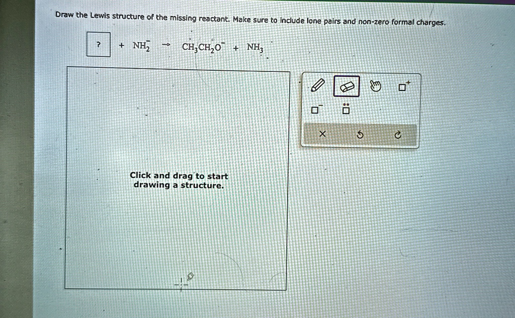 Draw the Lewis structure of the missing reactant. Make sure to include lone pairs and non-zero ...
