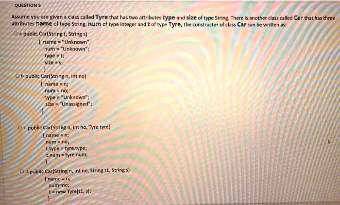 Solved Question 5 Assume You Are Given A Class Called Tyre That Has Two Attributes Type And 